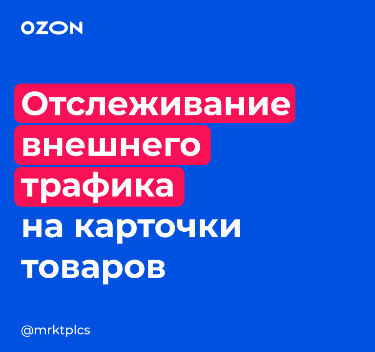 Ozon запустил отслеживание внешнего трафика на карточки товаров — Маркетплейсы Новости на TenChat.ru