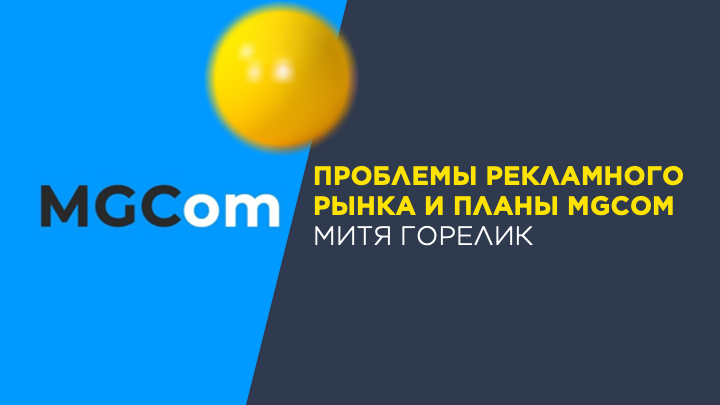 Митя Горелик о проблемах рекламного рынка и планах MGCom — Сергей Никоноров на TenChat.ru