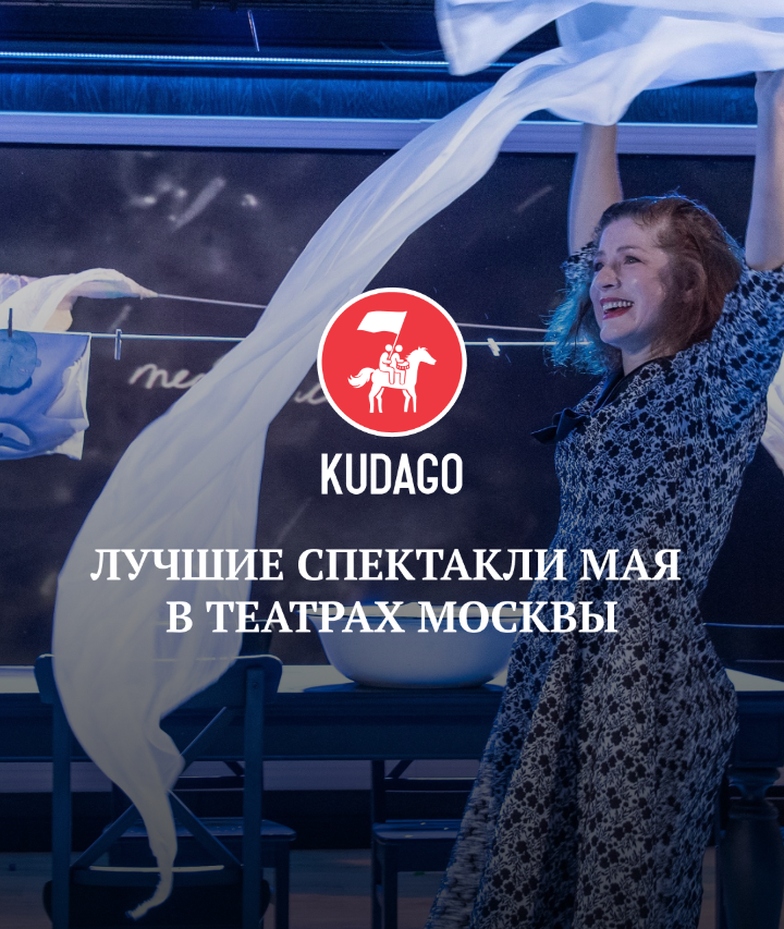 Лучшие спектакли мая в театрах Москвы — KudaGo Москва на TenChat.ru
