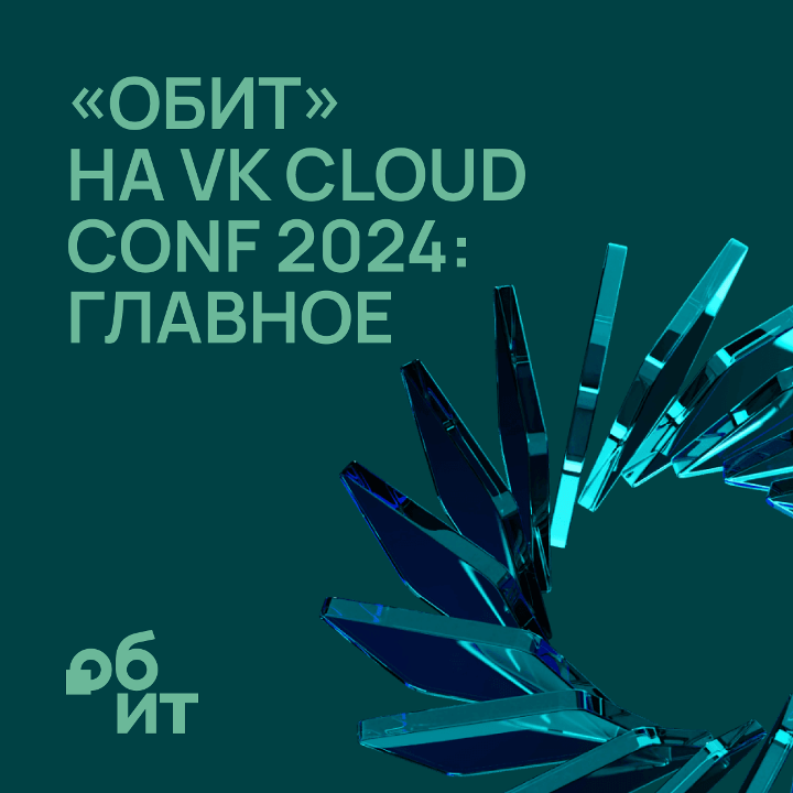 20 июня прошла конференция облачного партнёра «ОБИТ» — VK Cloud Conf 2024 — ОБИТ — оператор ИТ ...
