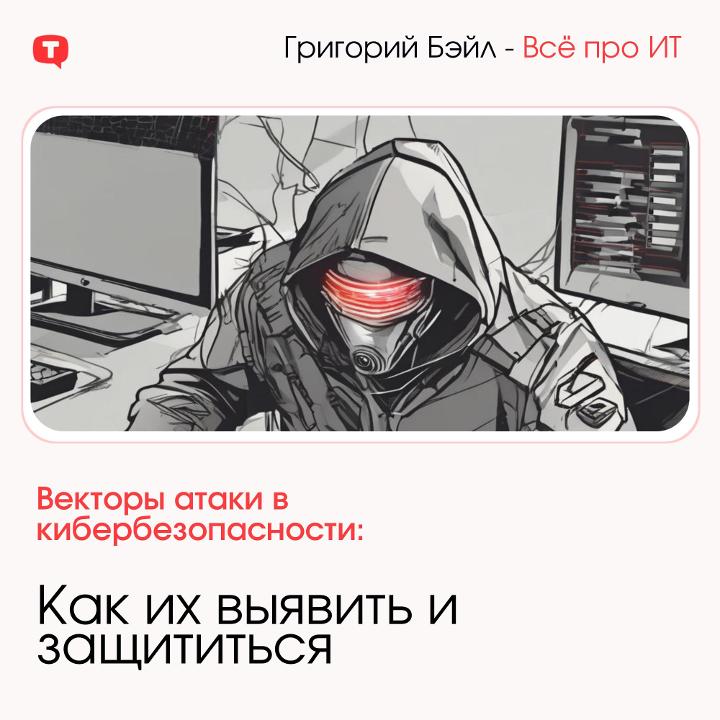 Векторы атаки в кибербезопасности: как их выявить и защититься — Gregory Bale на TenChat.ru