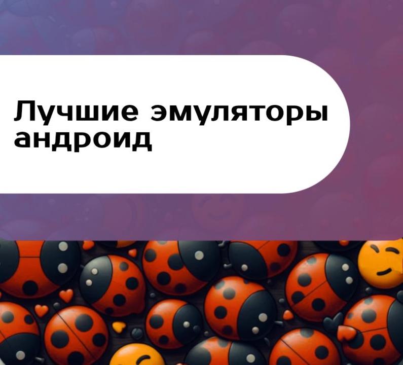Лучшие эмуляторы Android для тестирования приложений — Николай Ц. на TenChat.ru