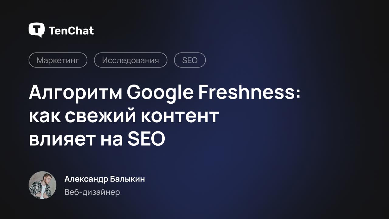Алгоритм Google Freshness: как свежий контент влияет на SEO — Александр Деф на TenChat.ru
