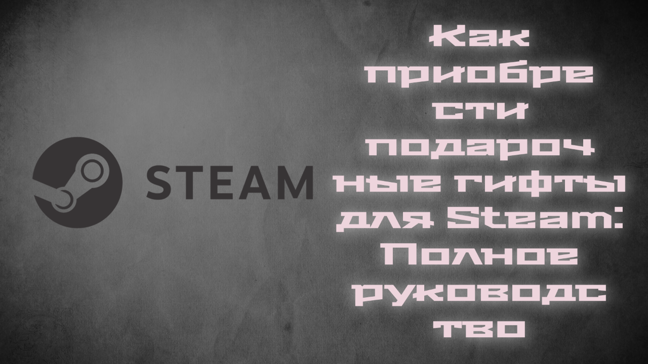 Как приобрести подарочные гифты для Steam: Полное руководство — Ефим Кирющенко на TenChat.ru