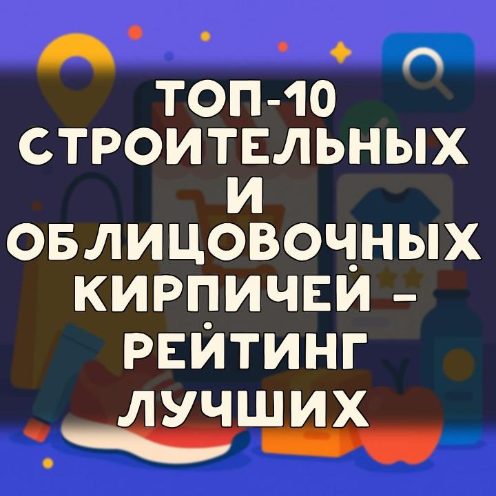 ТОП-10 строительных и облицовочных кирпичей — рейтинг лучших — GoTop на TenChat.ru