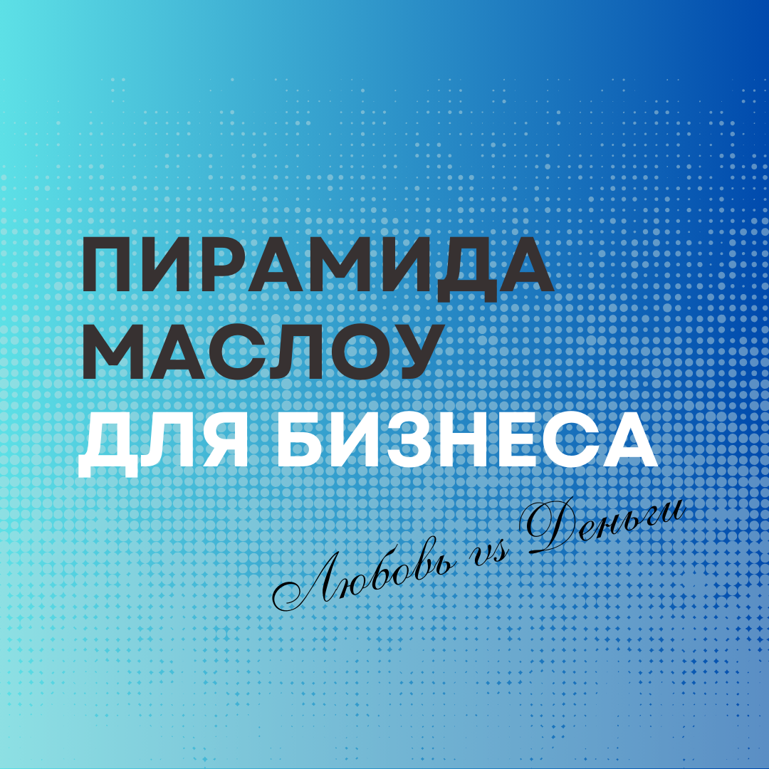 Пирамида Маслоу для бизнеса: любовь vs деньги — Мария Купреева на TenChat.ru